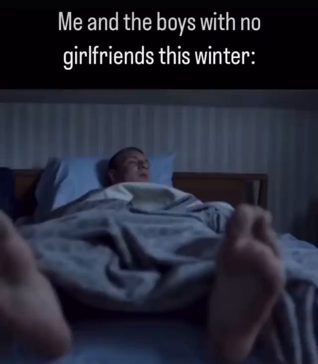 Me and the boys with no girlfriends this winter: - iFunny