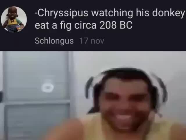 -Chryssipus watching his donkey eat a fig circa 208 BC Schlongus - iFunny