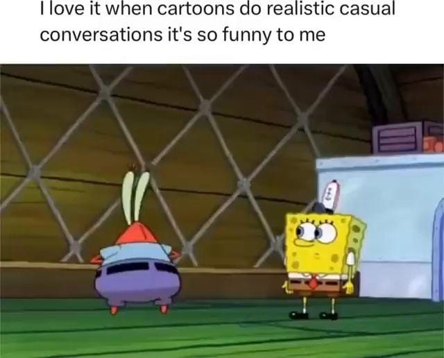 Love it when cartoons conversations it's so funny to me - iFunny