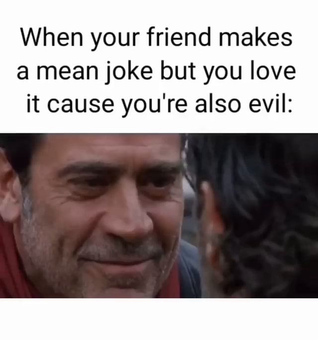 When your friend makes mean joke ut you love it cause you're also evil ...