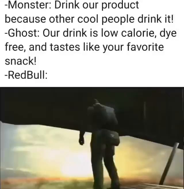 -Monster: Drink our product because other cool people drink it! -Ghost ...
