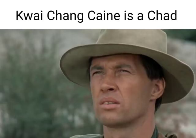 Kwai Chang Caine is a Chad - iFunny