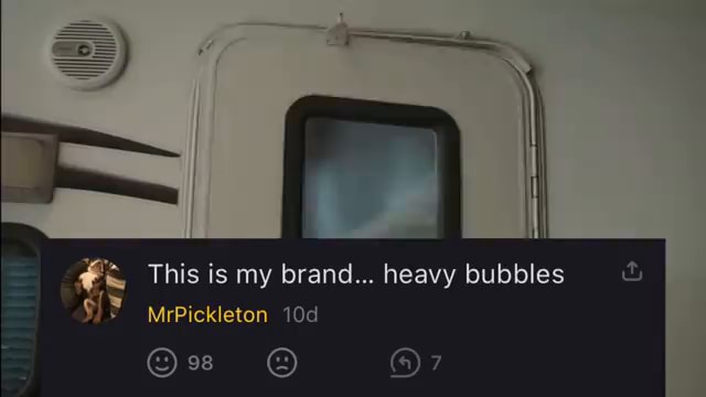 This is my brand... heavy bubbles MrPickleton - iFunny