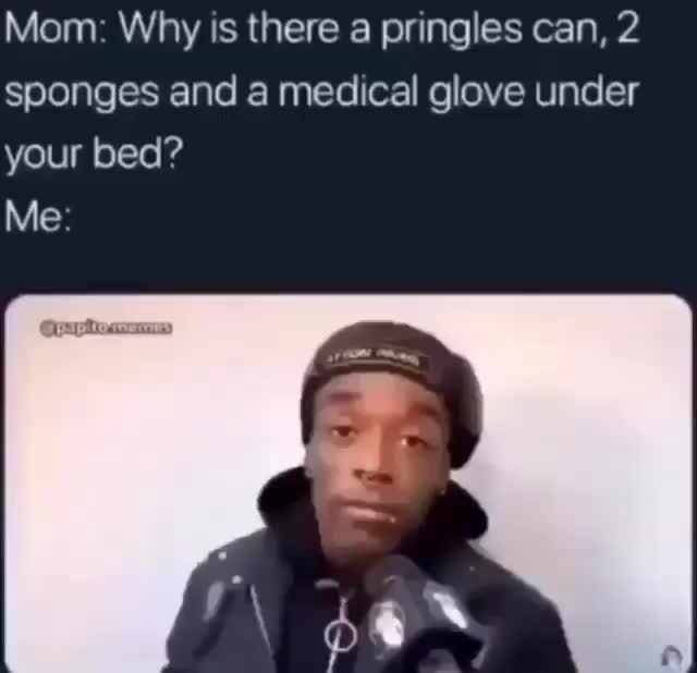 Mom: Why is there a pringles can, 2 sponges and a medical glove under ...