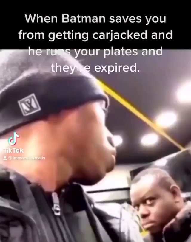 When Batman saves you from getting carjacked and your plates and they ...