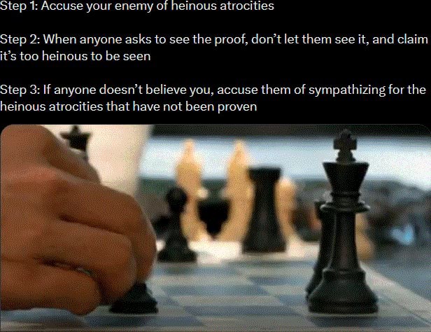 Step 1: Accuse your enemy of heinous atrocities Step 2: When anyone ...