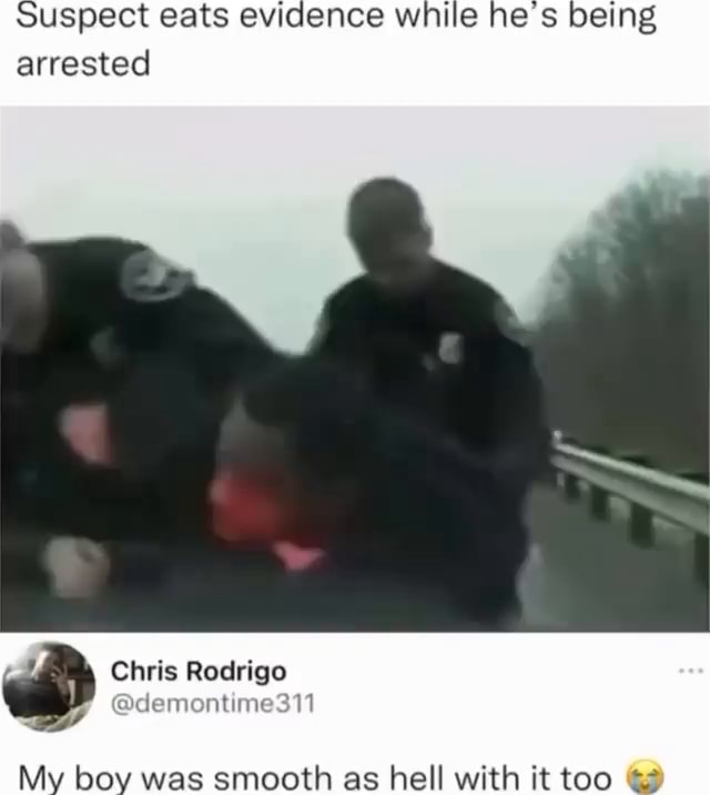 Suspect eats evidence while he s being arrested Chris Rodrigo My boy ...