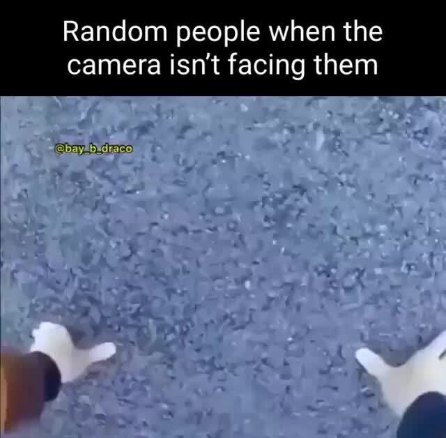 Random people when the camera isn't facing them - iFunny