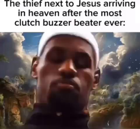 E thief next to Jesus arriving in heaven after the most clutch buzzer ...
