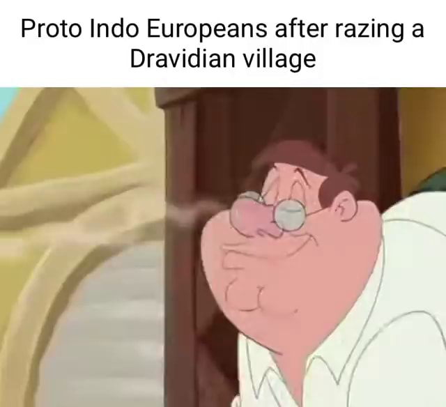 Proto Indo Europeans after razing a Dravidian village - iFunny