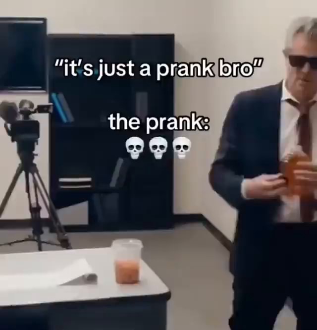 "its just a prank bro" the prank: Me - iFunny