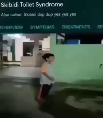 Skibidi Toilet Syndrome Also called: Skibidi dop dop yes yes yes ...