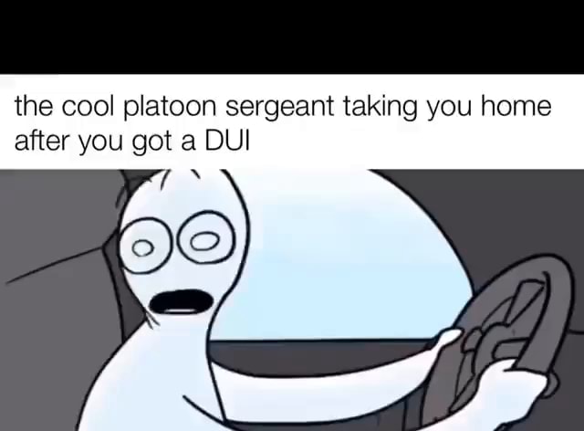The cool platoon sergeant taking you home after you got a DUI - iFunny