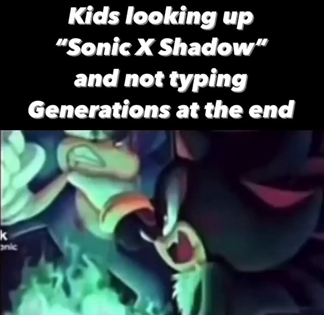 Kids looking up "Sonic X Shadow" and not typing Generations at the end ...