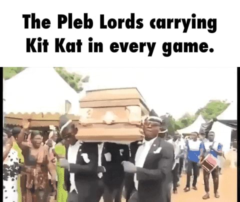 The Pleb Lords carrying Kit Kat in every game. - iFunny