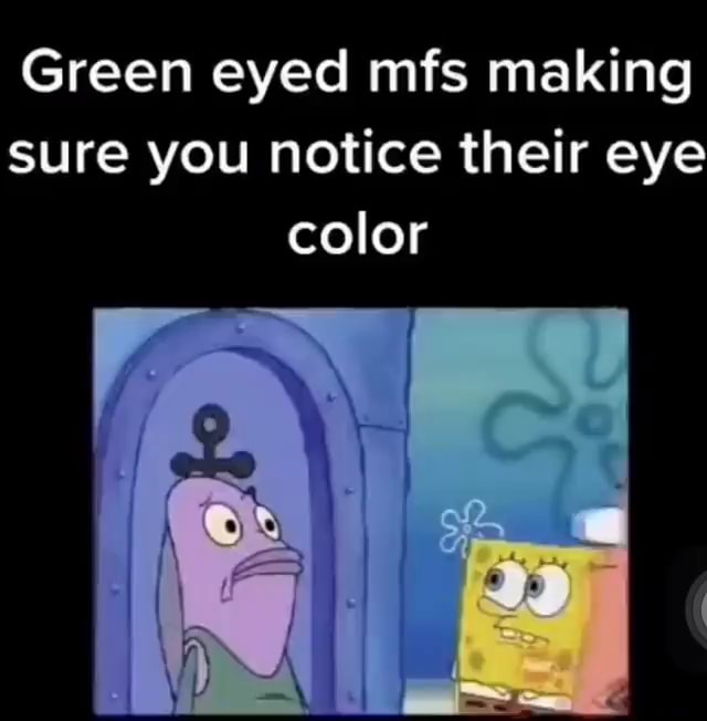 Green eyed mfs making sure you notice their eye color - iFunny