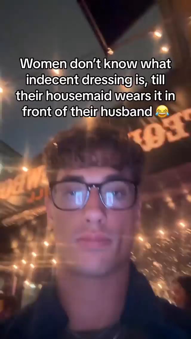 Women don't know what indecent dressing is, till their housemaid wears ...