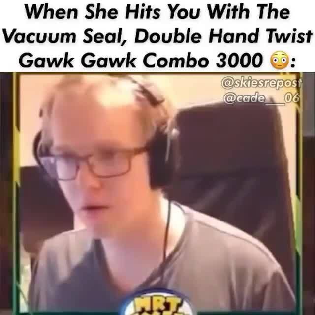 When She Hits You With The Vacuum Seal, Double Hand Twist Gawk Gawk ...