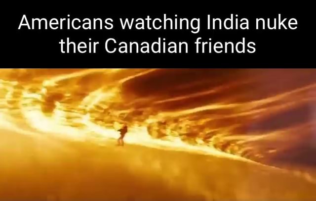Americans watching India nuke their Canadian friends - iFunny