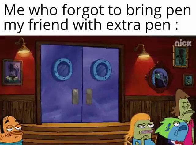 Me who forgot to bring pen my friend with extra pen: - iFunny