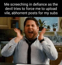 Me screeching in defiance as the devil tries to force me to upload vile ...