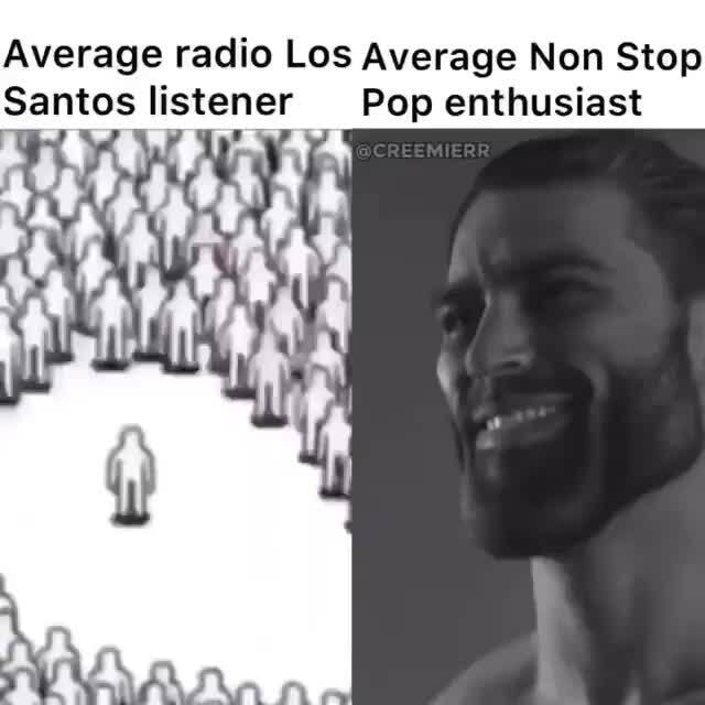 Average radio Los Average Non Stop Santos listener Pop enthusiast - iFunny