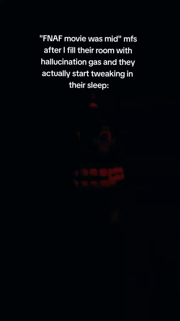"FNAF movie was mid" mfs after I fill their room with hallucination gas ...