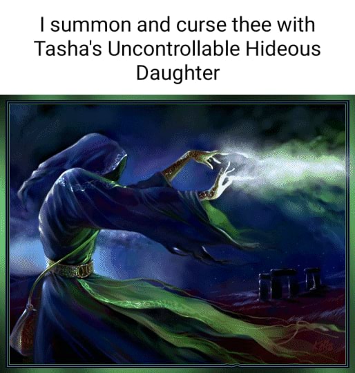 I summon and curse thee with Tasha's Uncontrollable Hideous Daughter ...
