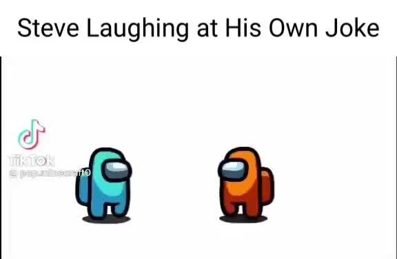 Steve Laughing at His Own Joke - iFunny