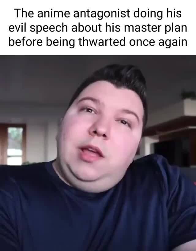 The anime antagonist doing his evil speech about his master plan before ...