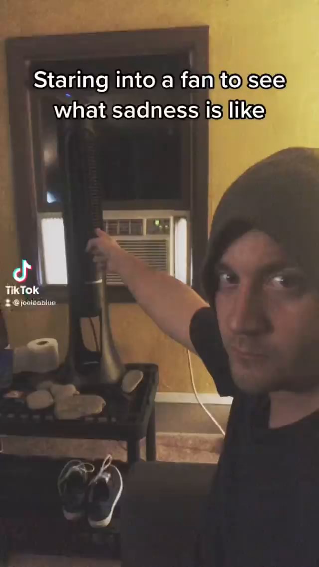 Staring into a fan to see what sadness is like - iFunny