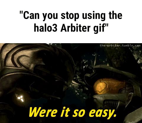 "Can you stop using the halo3 Arbiter gif" Were it so easy, - iFunny