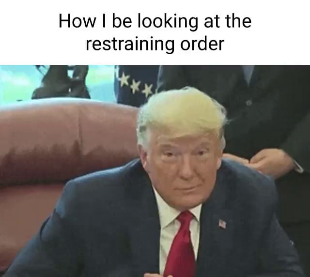 How I be looking at the restraining order - iFunny