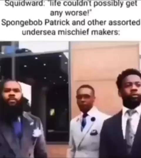 Squidward: life couldnt possibly get any worse! Spongebob Patrick and other assorted undersea ...