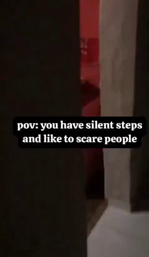 Pov: you have silent steps and like to scare people - iFunny