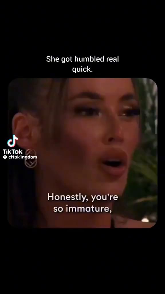 She got humbled real quick TikTok Honestly, you're so immature, - iFunny