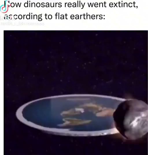 Row dinosaurs really went extinct, cording to flat earthers: - iFunny
