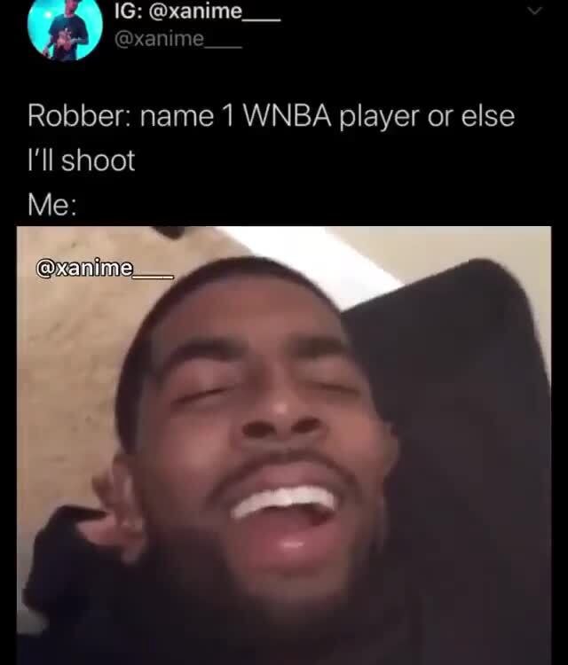 Robber: name 1 WNBA player or else I'll shoot Me: - iFunny