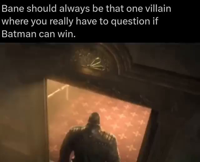Bane should always be that one villain where you really have to ...
