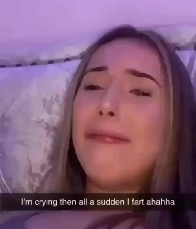 I'm crying then all a sudden I fart ahahha - iFunny