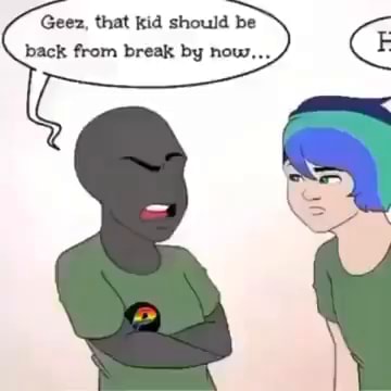 Geez, that kid should be back from break by now.., - iFunny