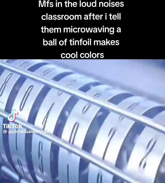 Mfs in the loud noises classroom after i tell them microwaving a ball ...