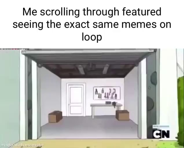 Me scrolling through featured seeing the exact same memes on loop - iFunny