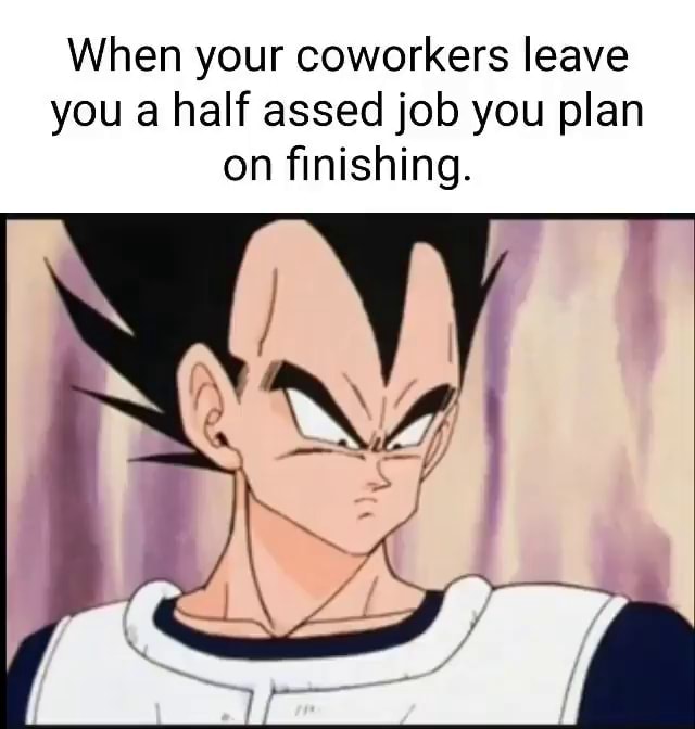 When your coworkers leave you a half assed job you plan on finishing ...