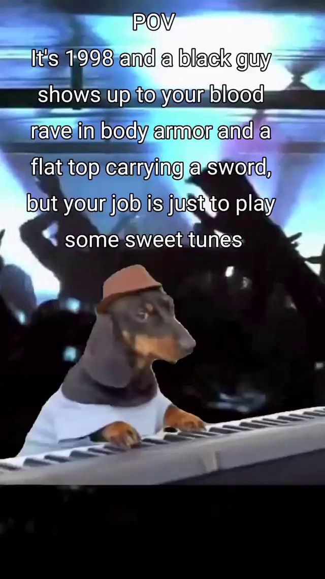 Ack guy shows up to your blood rave in body armor and a flat top ...