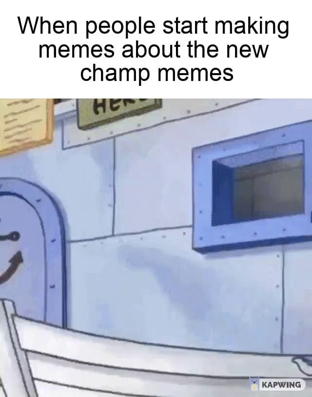 When people start making memes about the new champ memes ie - iFunny