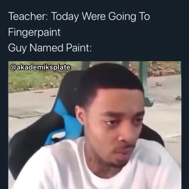 Teacher: Today Were Going To Fingerpaint Guy Named Paint: wakademiks ...