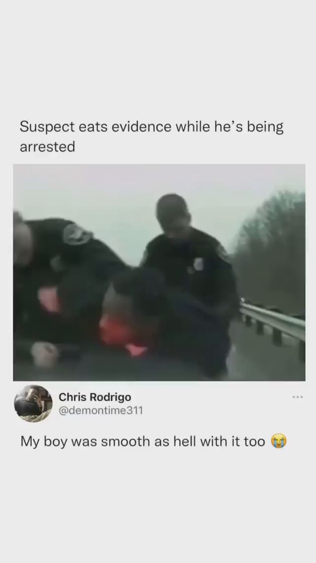Suspect eats evidence while he's being arrested Chris Rodrigo My boy ...