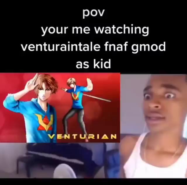 Pov your me watching venturaintale fnaf gmod as kid VENT URIAN - iFunny