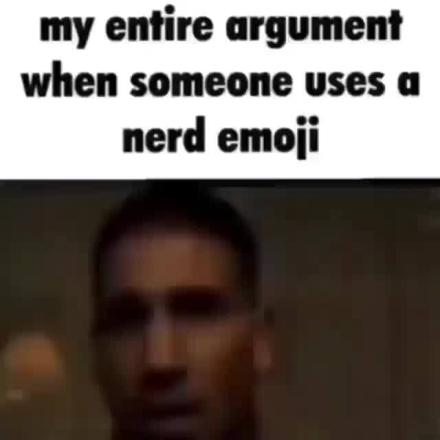 My entire argument when someone uses a nerd emoji - iFunny